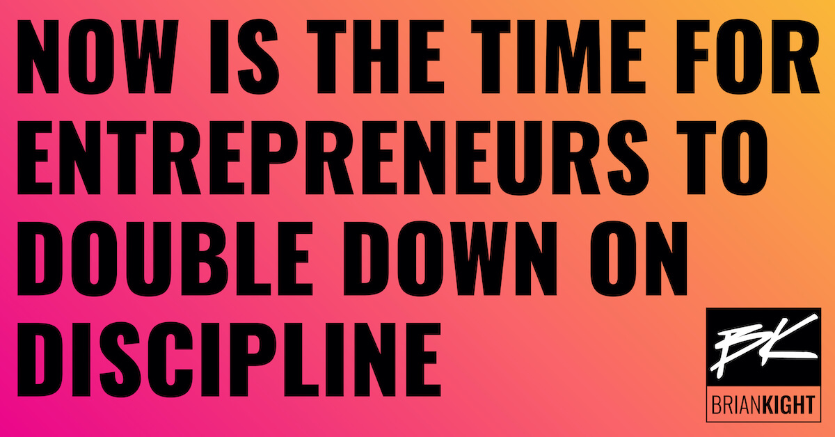 Now Is The Time For Entrepreneurs To Double Down On Discipline