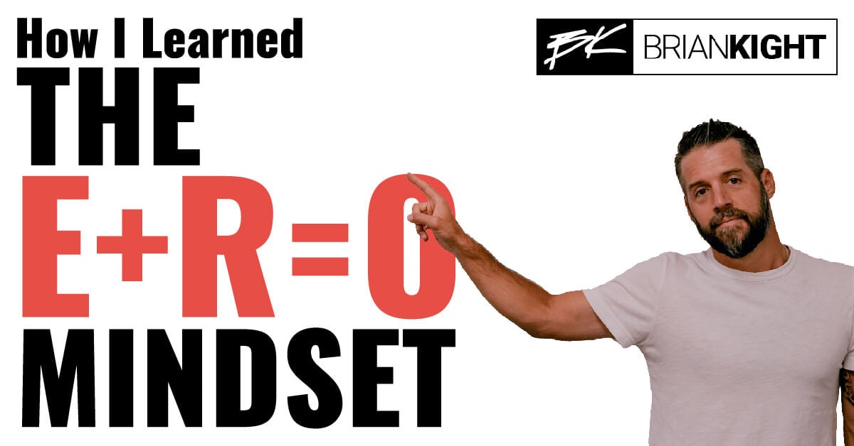 How I learned The E+R=O Mindset | Brian Kight Blog